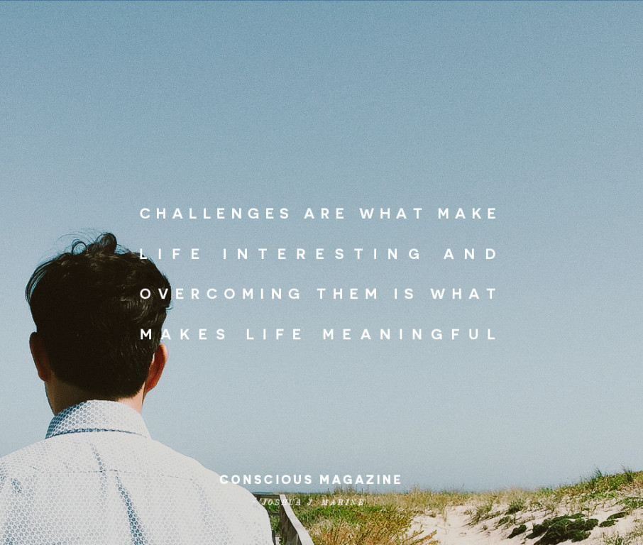 Challenges are what make life interesting and overcoming them is what ...