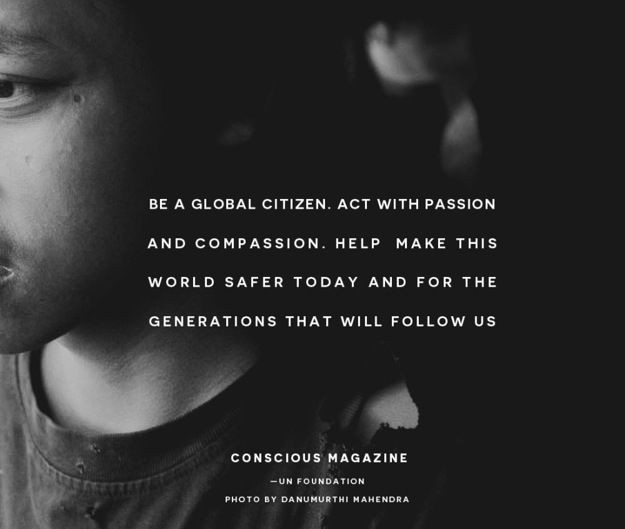 Be a global citizen. Act with passion and compassion.
