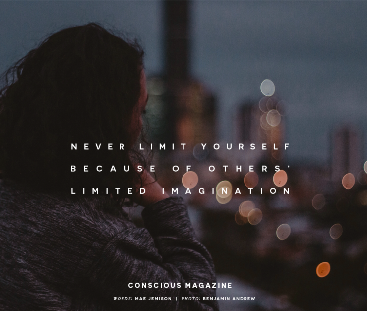 Never limit yourself because of other’s limited imagination